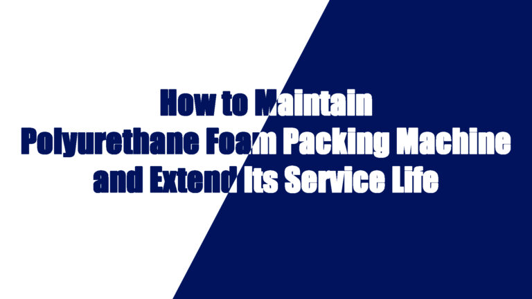 How to Maintain a Polyurethane Foam Packing Machine and Extend Its Service Life - Cold Chain ...