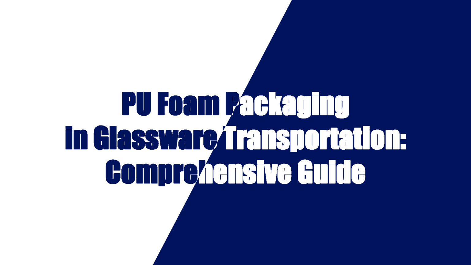 PU Foam Packaging in Glassware Transportation: Comprehensive Guide ...